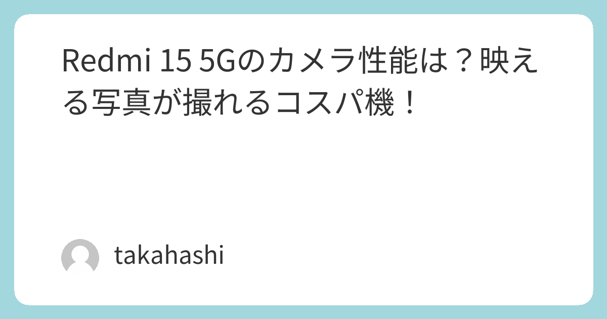 Redmi 15 5Gのカメラ性能は？映える写真が撮れるコスパ機！ | takahashiの部屋