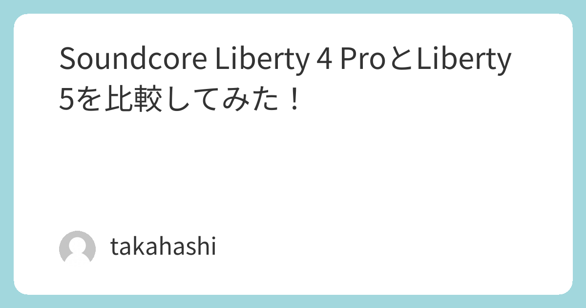 Soundcore Liberty 4 ProとLiberty 5を比較してみた！ | takahashiの部屋